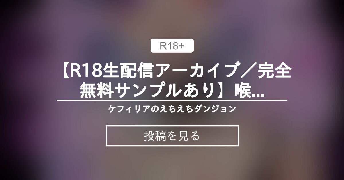 【Vtuber】 【🔞R18生配信アーカイブ／完全無料サンプルあり💜】喉奥特化イラマチオ！ - 💜🔞ケフィリアのえちえちダンジョン🔞💜 ...