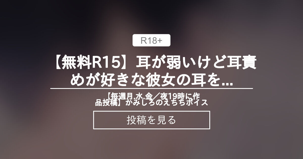 無料R15】】 【無料R15】耳が弱いけど耳責めが好きな彼女の耳をトロトロに溶かす彼氏 - 【ほぼ毎日19時にボイス作品投稿！】かみしろのえちちボイス (かみしろ)の投稿｜ファンティア[Fantia]