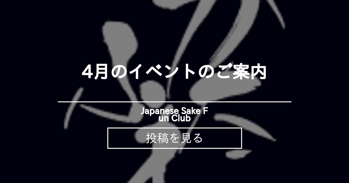 4月のイベントのご案内 - Japanese Sake Fun Club (齋藤官九郎🍶)の投稿｜ファンティア[Fantia]