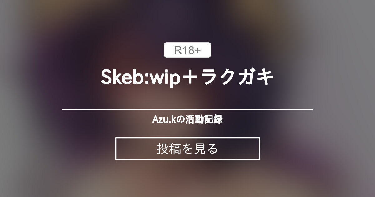 【Skeb】 Skeb:wip＋ラクガキ - Azu.kの活動記録 (Azu.k)の投稿｜ファンティア[Fantia]