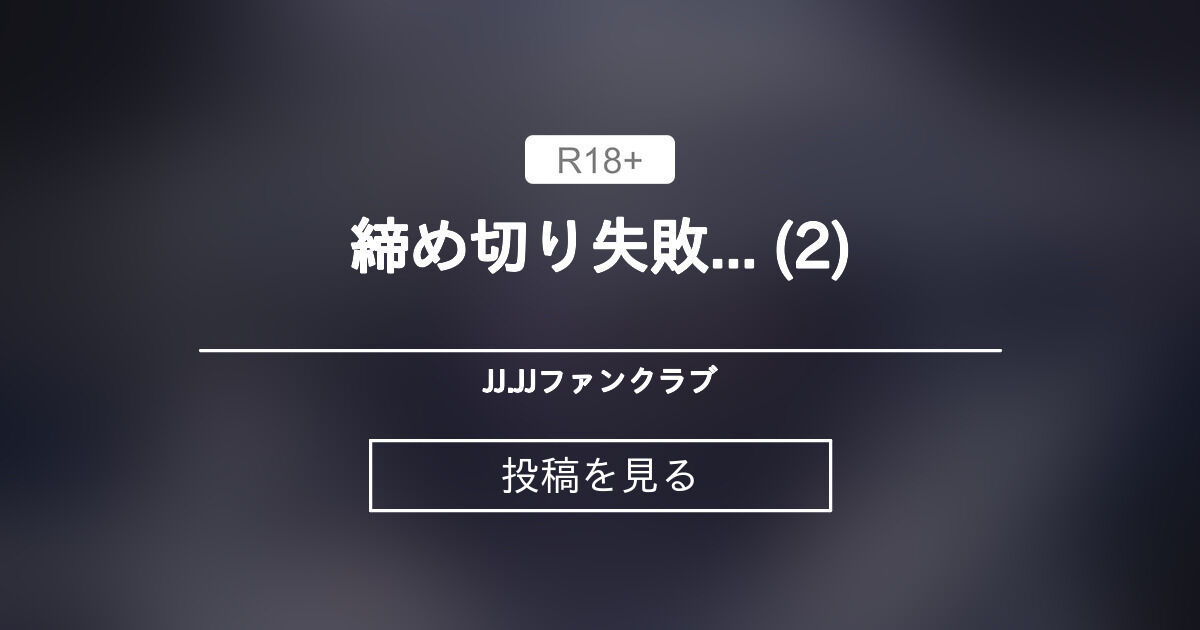 締め切り失敗... (2) - JJ.JJファンクラブ (JJ.JJ)の投稿｜ファンティア[Fantia]