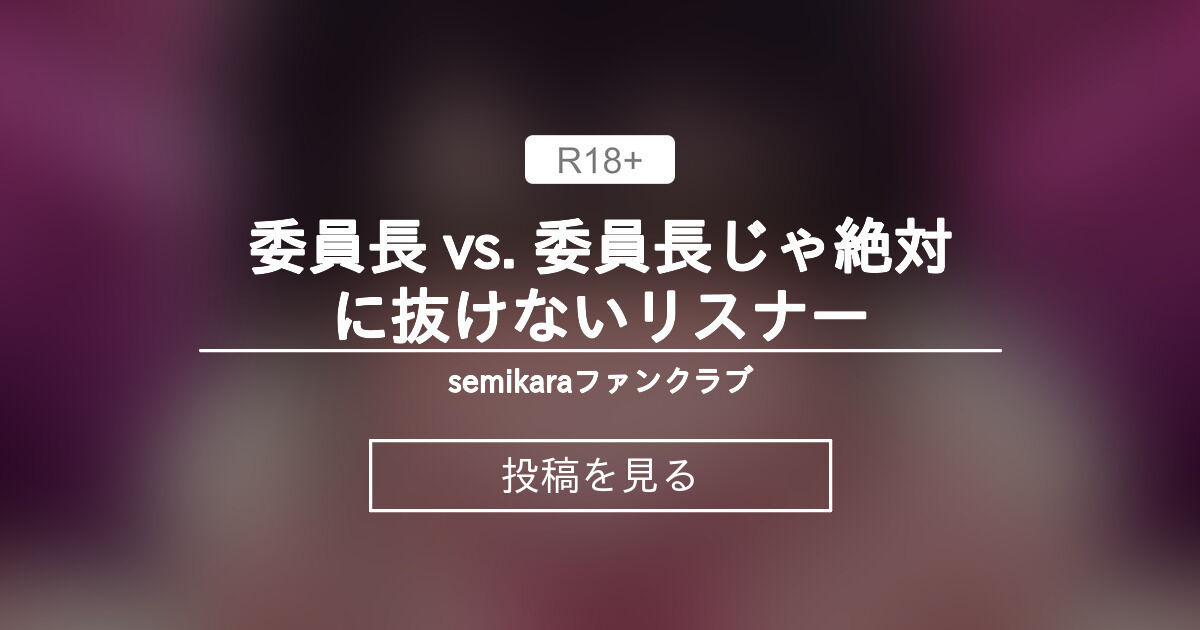 【にじさんじ】 委員長 vs. 委員長じゃ絶対に抜けないリスナー - semikaraファンクラブ (semikara)の投稿｜ファンティア[Fantia]