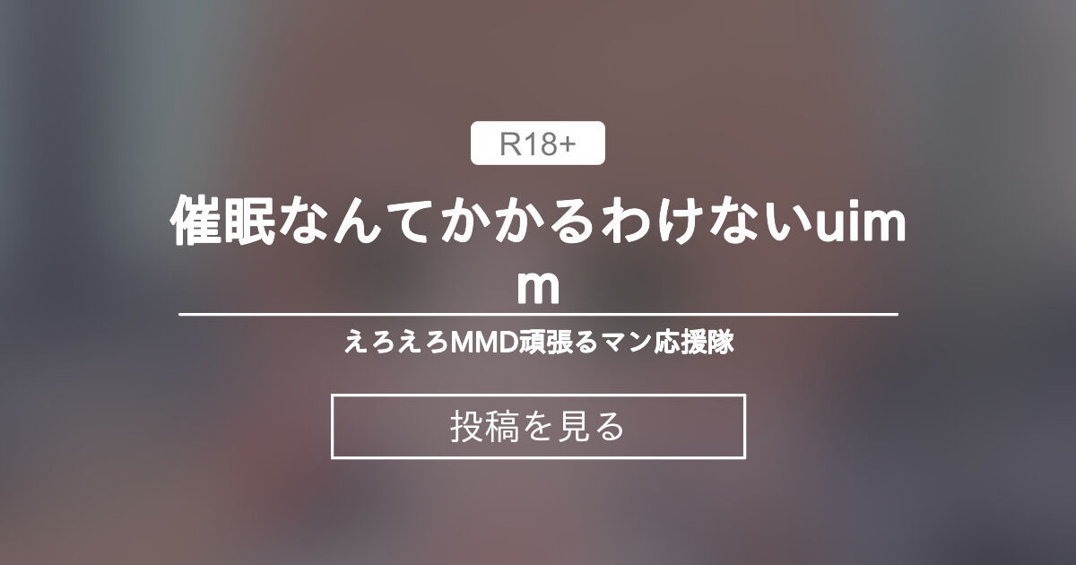 【uimm】 〇〇なんてかかるわけないuimm - えろえろMMD頑張るマン応援隊 (えろえろMMD頑張るマン)の投稿｜ファンティア[Fantia]