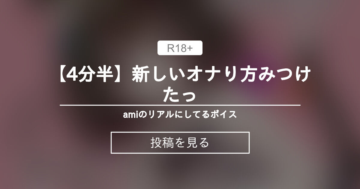 【男性向け】 【4分半】新しいオナり方みつけたっ - amiのリアルにしてるボイス (きむら あみ)の投稿｜ファンティア[Fantia]