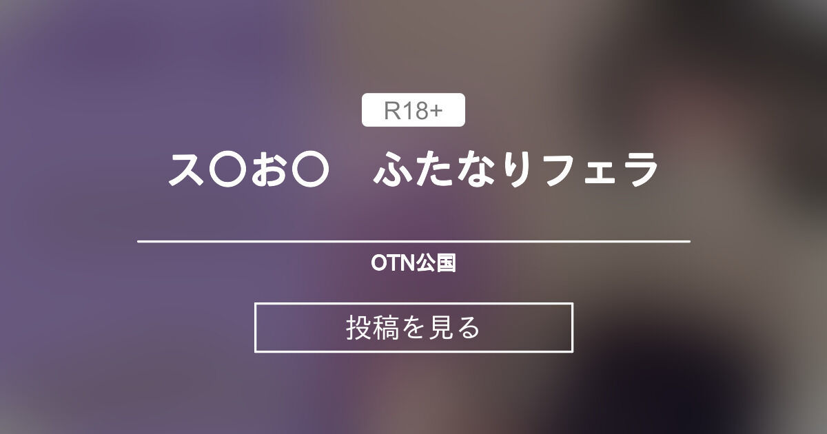 ス〇お〇 ふたなりフェラ - OTN公国 (狐太郎OTN)の投稿｜ファンティア[Fantia]