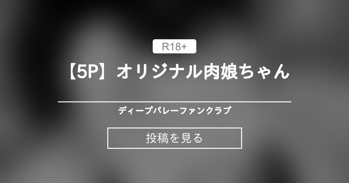 【5P】オリジナル肉娘ちゃん - ディープバレーファンクラブ (ディープバレー)の投稿｜ファンティア[Fantia]