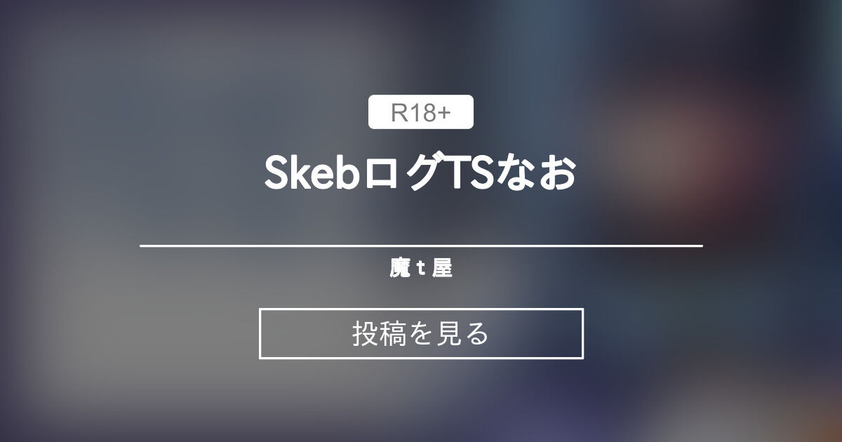 Skebログ‐TSなお - 魔t屋 (けだまとん)の投稿｜ファンティア[Fantia]