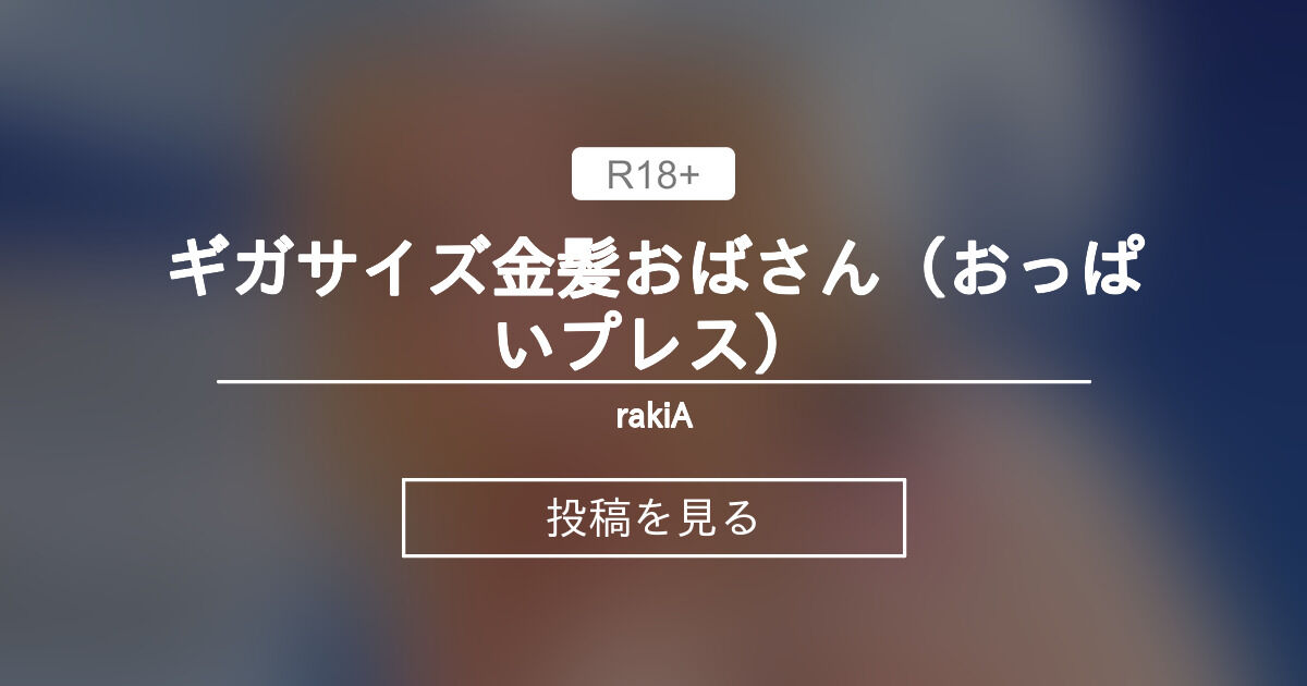 ギガサイズ金髪おばさん（おっぱいプレス） - rakiA (rakiA)の投稿｜ファンティア[Fantia]