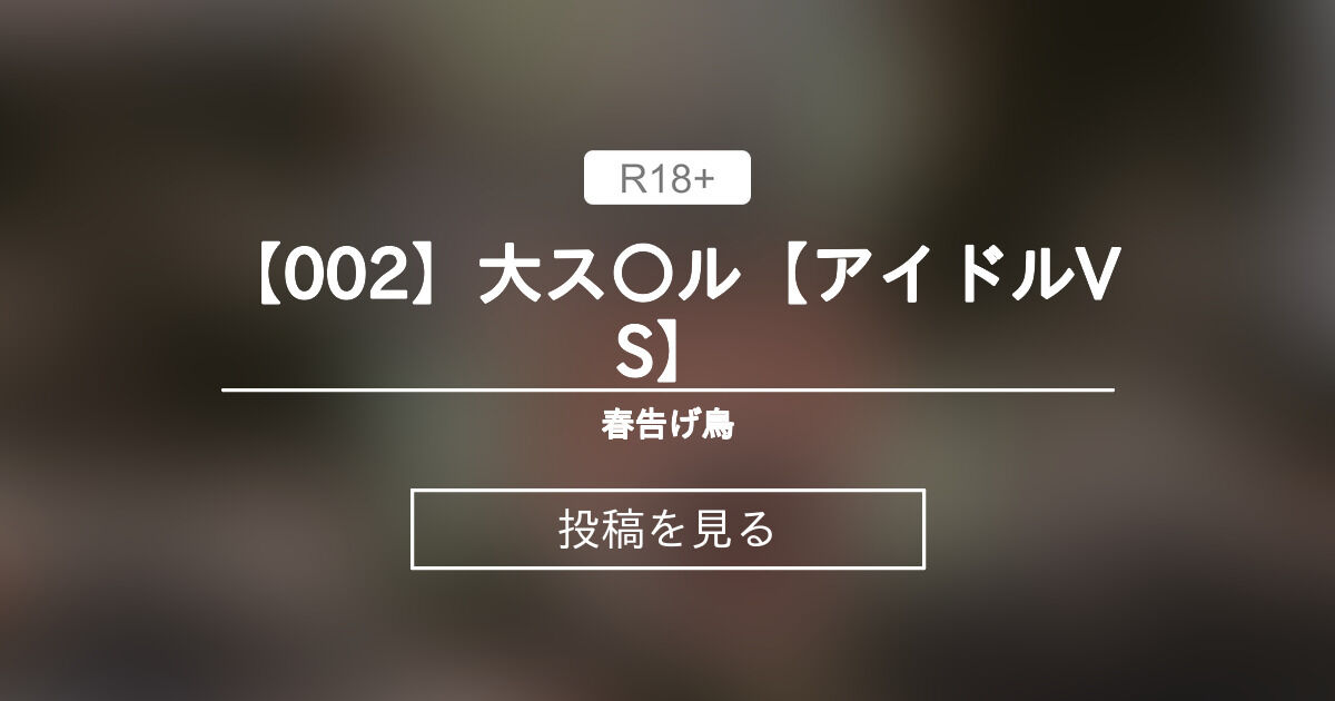 【002】大 ス〇ル【アイドルVS】 - 春告げ鳥 ([] 鴬 [])の投稿｜ファンティア[Fantia]