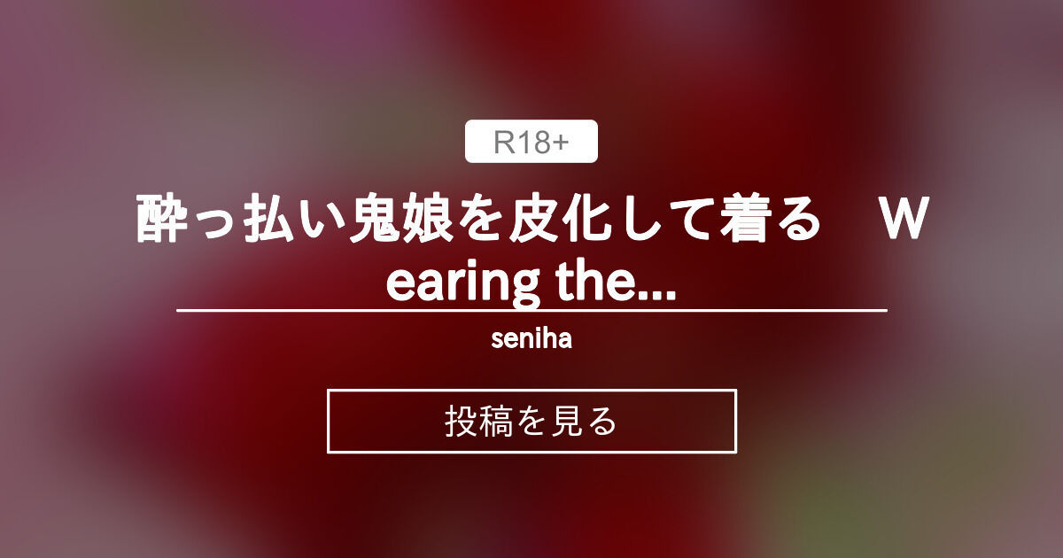 【皮モノ】 酔っ払い鬼娘を皮化して着る Wearing the skin of a drunk oni girl - seniha (seniha)の投稿｜ファンティア[Fantia]