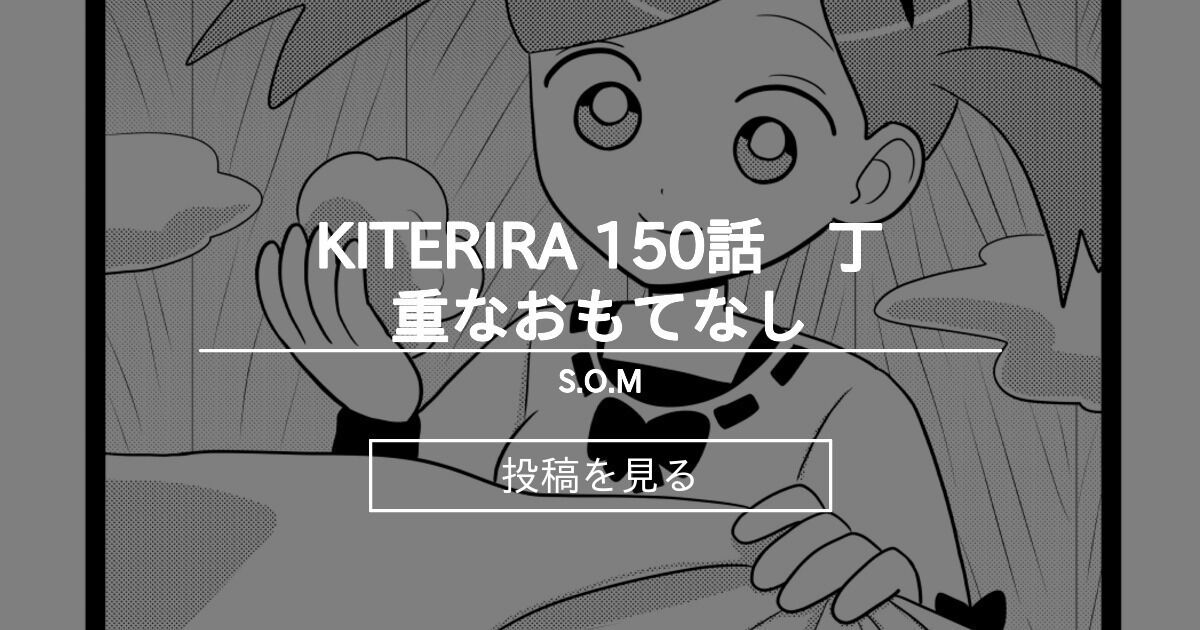 【KITERIRA】 KITERIRA 150話 丁重なおもてなし - S.O.M (Patch)の投稿｜ファンティア[Fantia]