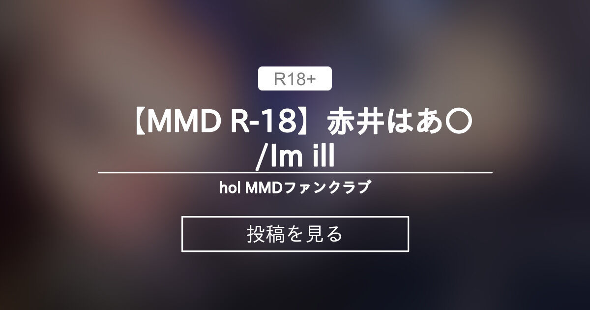【mmd】 【MMD R-18】赤井はあ /Im ill - hol MMDファンクラブ (hol MMD)の投稿｜ファンティア[Fantia]