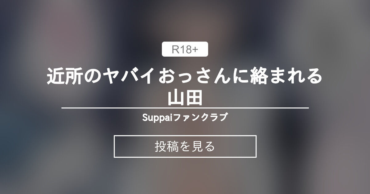 近所のヤバイおっさんに絡まれる山田 - Suppaiファンクラブ (Suppai)の投稿｜ファンティア[Fantia]