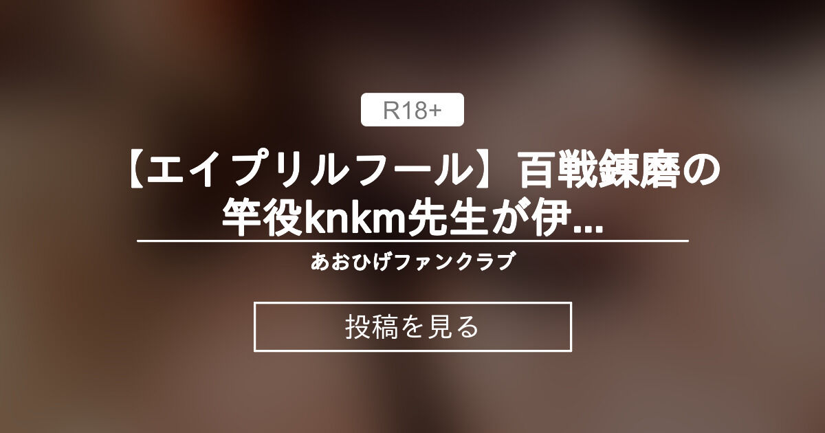 【エイプリルフール】 【エイプリルフール】百戦錬磨の竿役knkm先生が伊 ライフ先生とパコパコセックス - あおひげファンクラブ (あおひげ)の投稿｜ファンティア[Fantia]