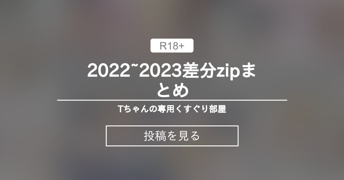 【ZIP】 2022~2023差分zipまとめ - Tちゃんの専用くすぐり部屋 (T-K)の投稿｜ファンティア[Fantia]