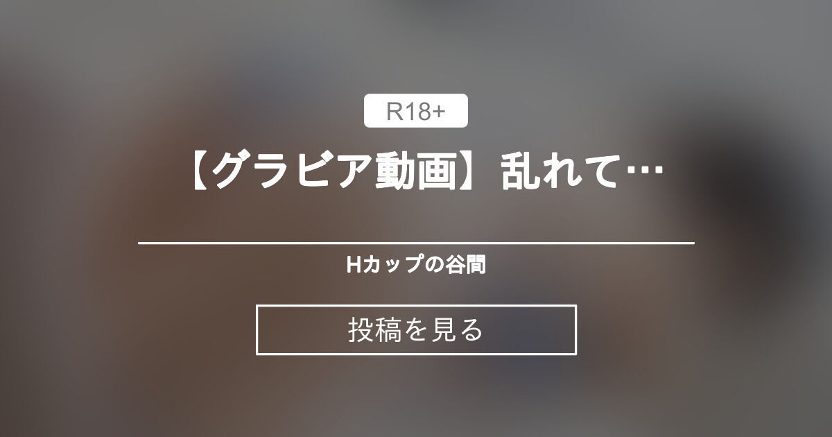 【巨乳】 【グラビア動画】乱れて… - Hカップの谷間 (RURU-茹茹)の投稿｜ファンティア[Fantia]