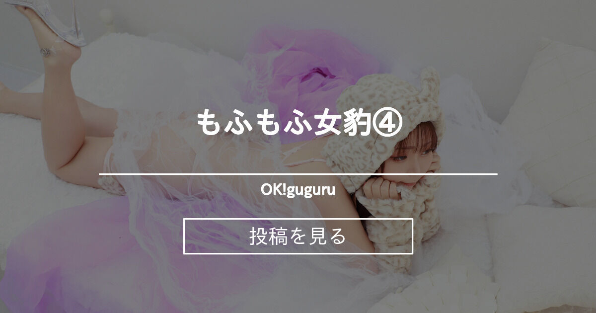 もふもふ女豹④ - OK!guguru (ぐぐる)の投稿｜ファンティア[Fantia]