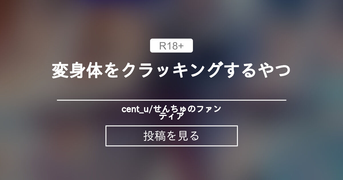 【オリジナル】 変身体をクラッキングするやつ - cent_u/せんちゅのファンティア (cent_u/せんちゅ)の投稿｜ファンティア[Fantia]