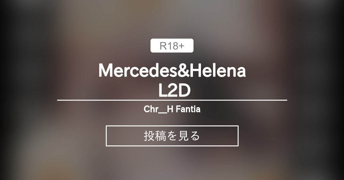 【L2D】 Mercedes&Helena L2D - Chr__H Fantia (Chr)の投稿｜ファンティア[Fantia]