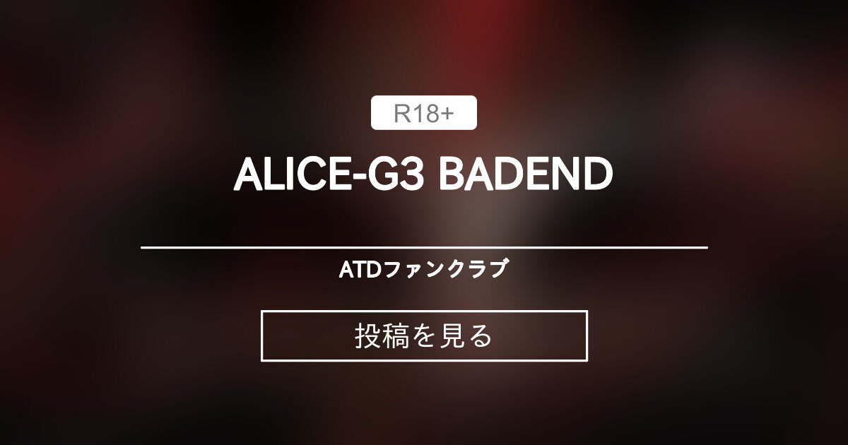 ALICE-G3 BADEND - ATDファンクラブ (ATD)の投稿｜ファンティア[Fantia]