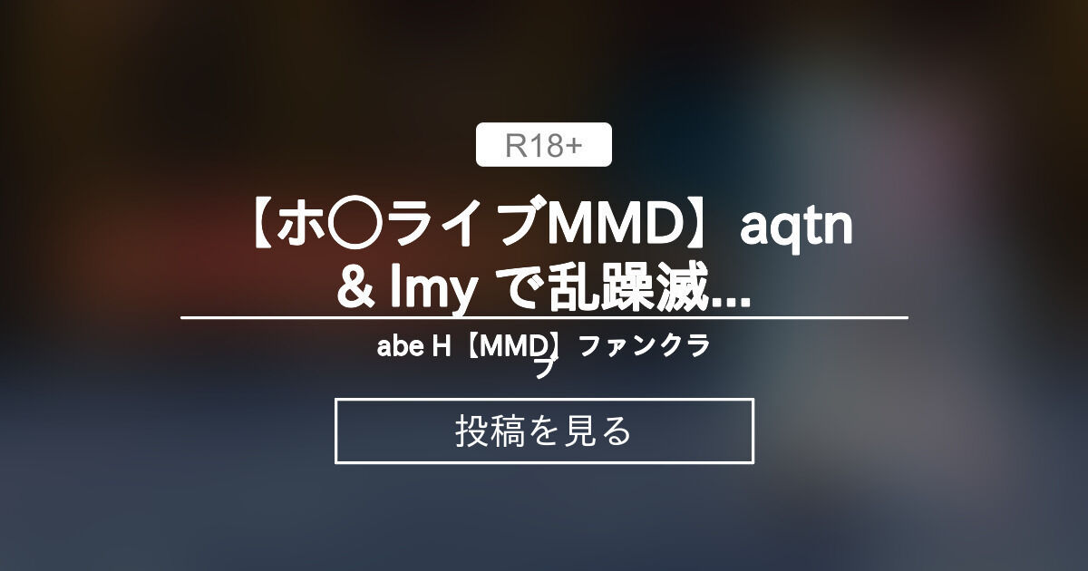 【ホ ライブMMD】aqtn & lmy で乱躁滅裂ガール - abe H【MMD】ファンクラブ (abe H【MMD】)の投稿｜ファンティア[Fantia]