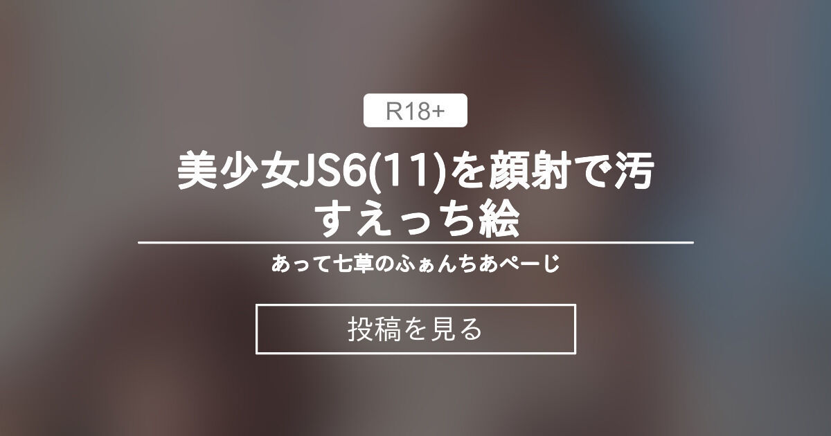 【JS】 美少女JS6(11)を顔射で汚すえっち絵♡ - あって七草のふぁんちあぺーじ (あって七草)の投稿｜ファンティア[Fantia]