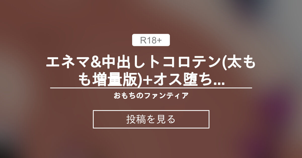 【むちむち】 エネマ&中出しトコロテン(太もも増量版)+オス堕ち腰ヘコ逆アナル - おもちのファンティア (omochi)の投稿｜ファンティア[Fantia]