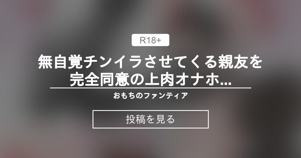 【男の娘】 無自覚チンイラさせてくる親友を完全同意の上肉オナホ化 - おもちのファンティア (omochi)の投稿｜ファンティア[Fantia]