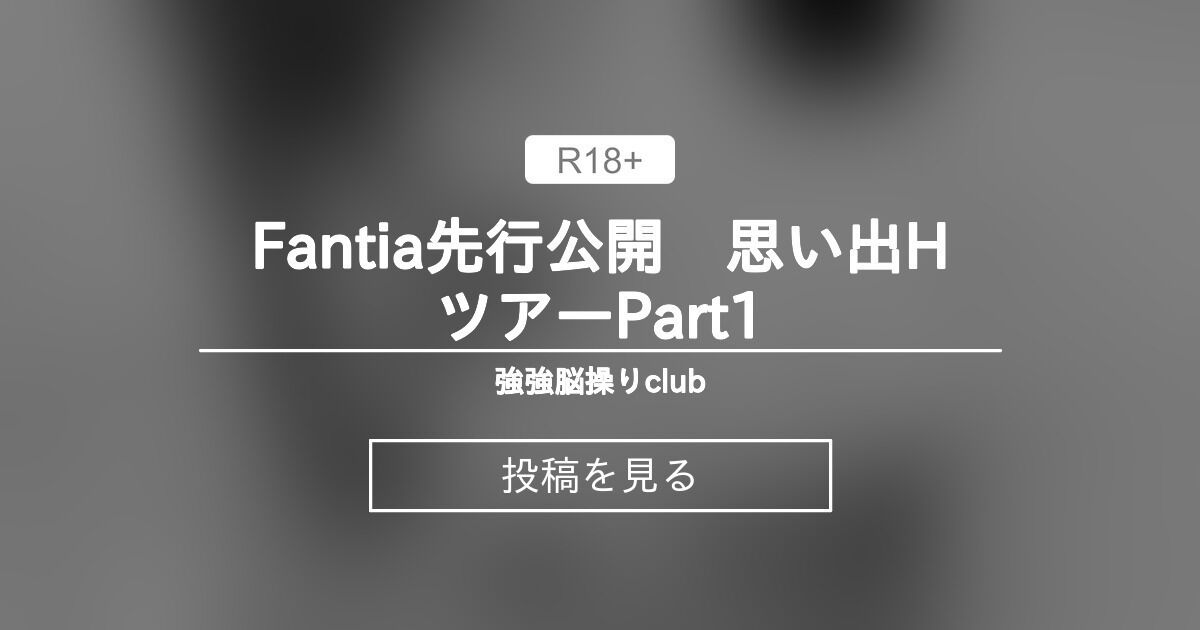 Fantia先行公開 思い出HツアーPart1 - 強強脳操りclub (にゅう工房)の投稿｜ファンティア[Fantia]