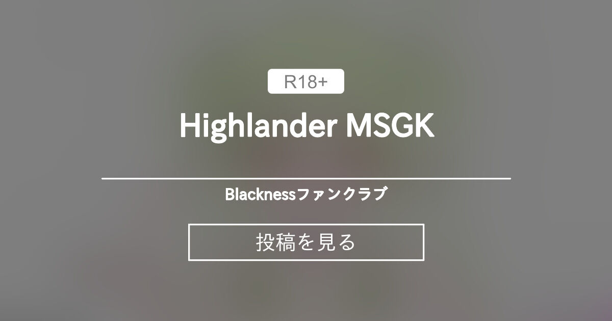 Highlander MSGK - Blacknessファンクラブ (Blackness)の投稿｜ファンティア[Fantia]