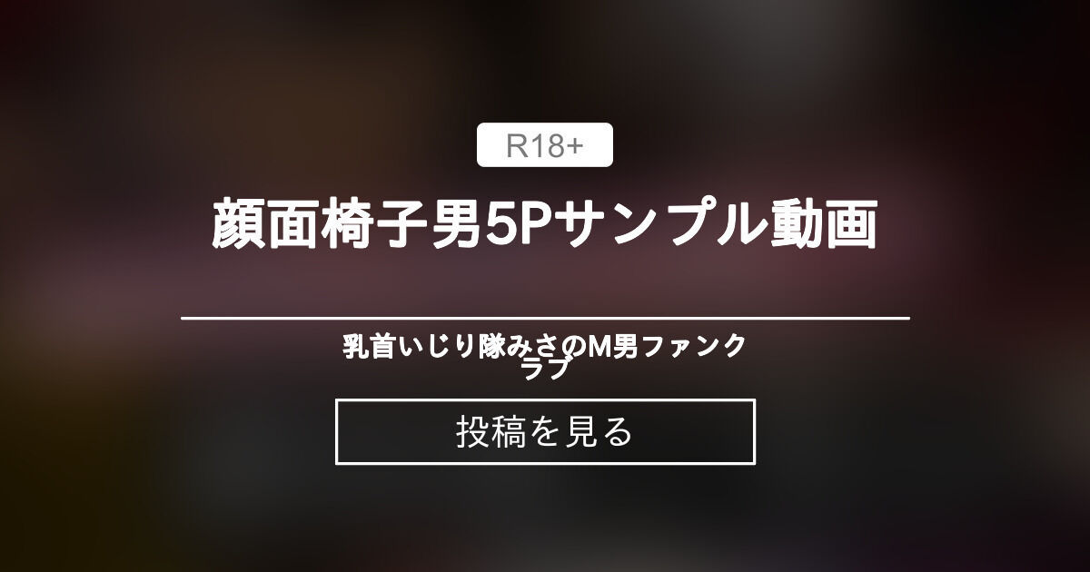 【顔面椅子】 顔面椅子男5Pサンプル動画 - 乳首いじり隊ʚ♥ɞみさのM男ファンクラブ (痴女みさ)の投稿｜ファンティア[Fantia]