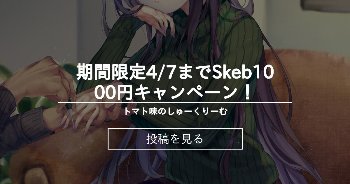 【Skeb】 期間限定4/7までSkeb1000円キャンペーン！ - トマト味のしゅーくりーむ (トマしゅー)の投稿｜ファンティア[Fantia]