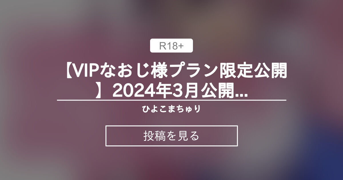【ASMR】 【VIPなおじ様プラン限定公開】2024年3月公開分見放題アーカイブ - ひよこまちゅり (羽瀬りのん)の投稿｜ファンティア[Fantia]