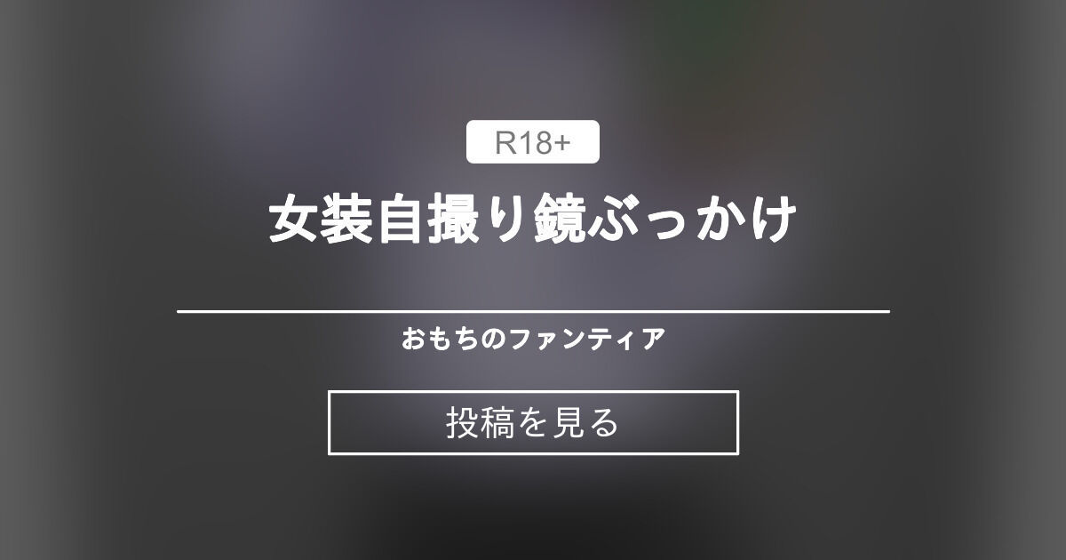 【オリジナル】 女装自撮り鏡ぶっかけ - おもちのファンティア (omochi)の投稿｜ファンティア[Fantia]
