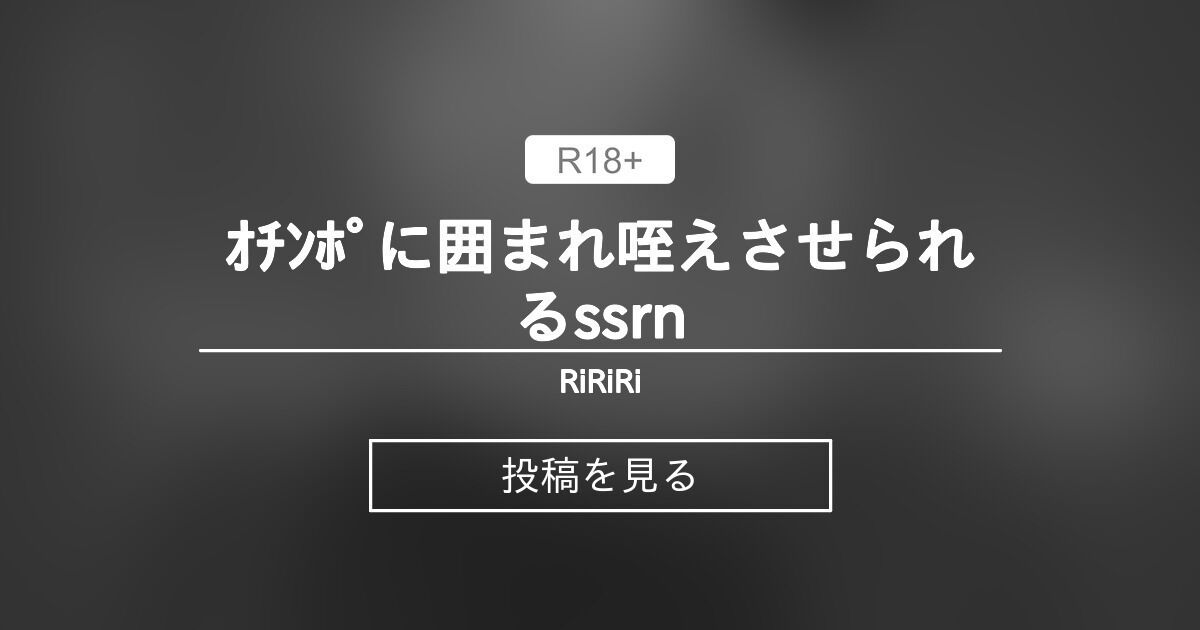 【ホロライブ】 ｵﾁﾝﾎﾟに囲まれ咥えさせられるssrn - RiRiRi (RiRiRi)の投稿｜ファンティア[Fantia]