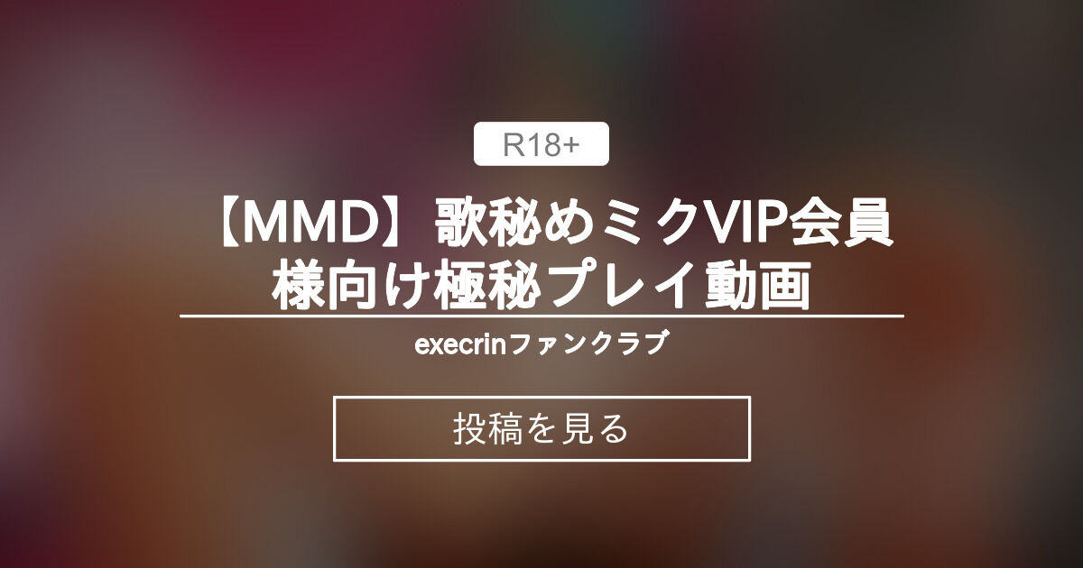 【mmd】 【MMD】歌秘めミクVIP会員様向け極秘プレイ動画 - execrinファンクラブ (execrin)の投稿｜ファンティア[Fantia]
