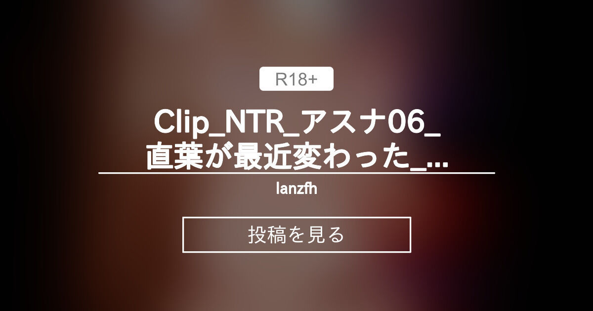 【NTR】 Clip_NTR_アスナ06_直葉が最近変わった_01 - lanzfh (lanzfh)の投稿｜ファンティア[Fantia]