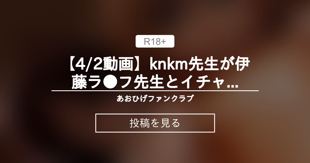 【かにかま】 【4/2動画】knkm先生が伊藤ラ フ先生とイチャラブエッチする動画 - あおひげファンクラブ (あおひげ)の投稿｜ファンティア[Fantia]
