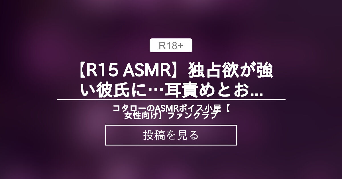 【R15】 【R15 ASMR】独占欲が強い彼氏に…耳責めとお仕置きをされる【バイノーラルマイク使用】 - コタローのASMRボイス小屋【女性向け】ファンクラブ (コタロー)の投稿｜ファン ...