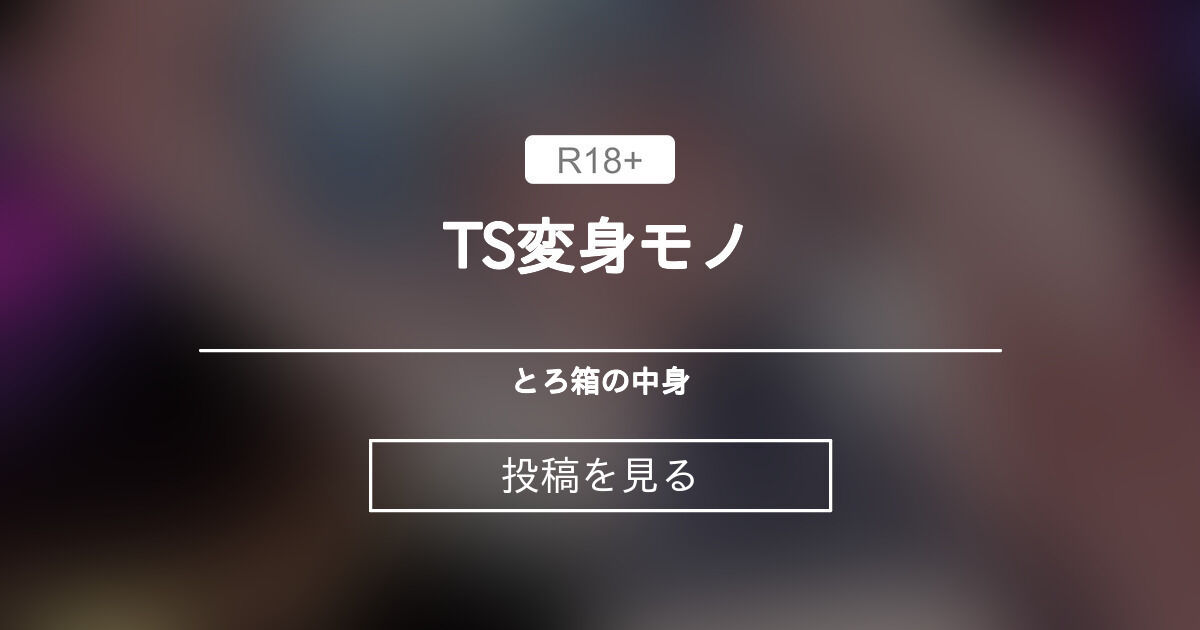 TS変身モノ - とろ箱の中身 (とろ箱屋)の投稿｜ファンティア[Fantia]