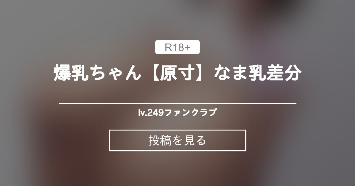【巨乳】 爆乳ちゃん【原寸】なま乳差分 - lv.249ファンクラブ (lv.249)の投稿｜ファンティア[Fantia]