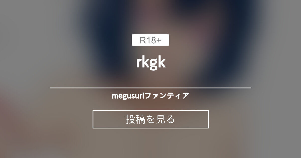 rkgk - megusuriファンティア (megusuri)の投稿｜ファンティア[Fantia]