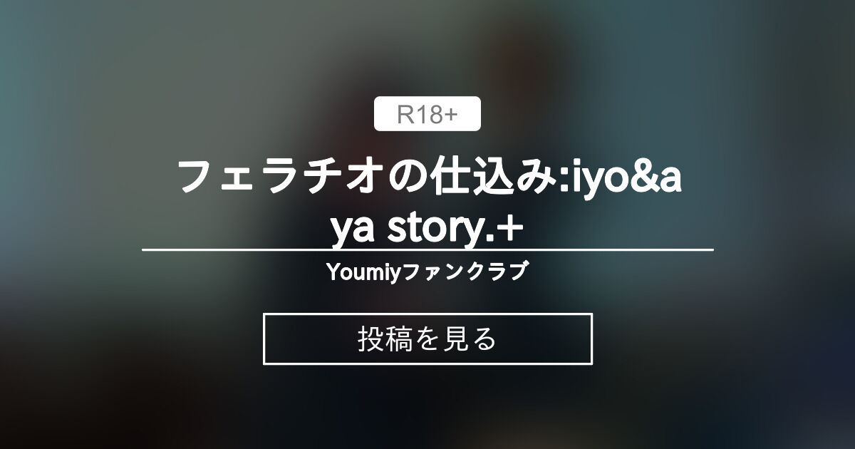 フェラチオの仕込み:iyo&aya story.+ - Youmiyファンクラブ (Youmiy)の投稿｜ファンティア[Fantia]