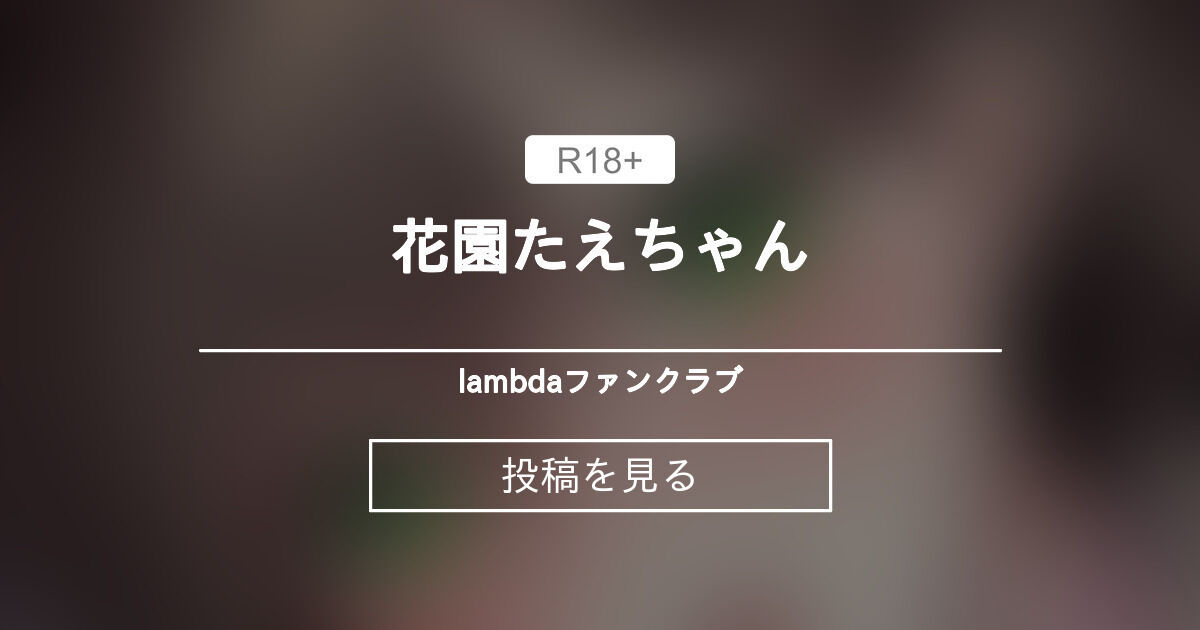 花園たえちゃん - lambdaファンクラブ (lambda)の投稿｜ファンティア[Fantia]