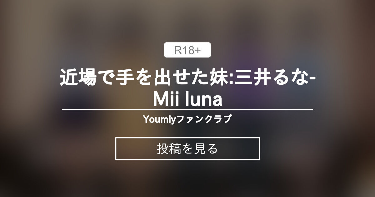 近場で手を出せた妹:三井るな-Mii luna - Youmiyファンクラブ (Youmiy)の投稿｜ファンティア[Fantia]