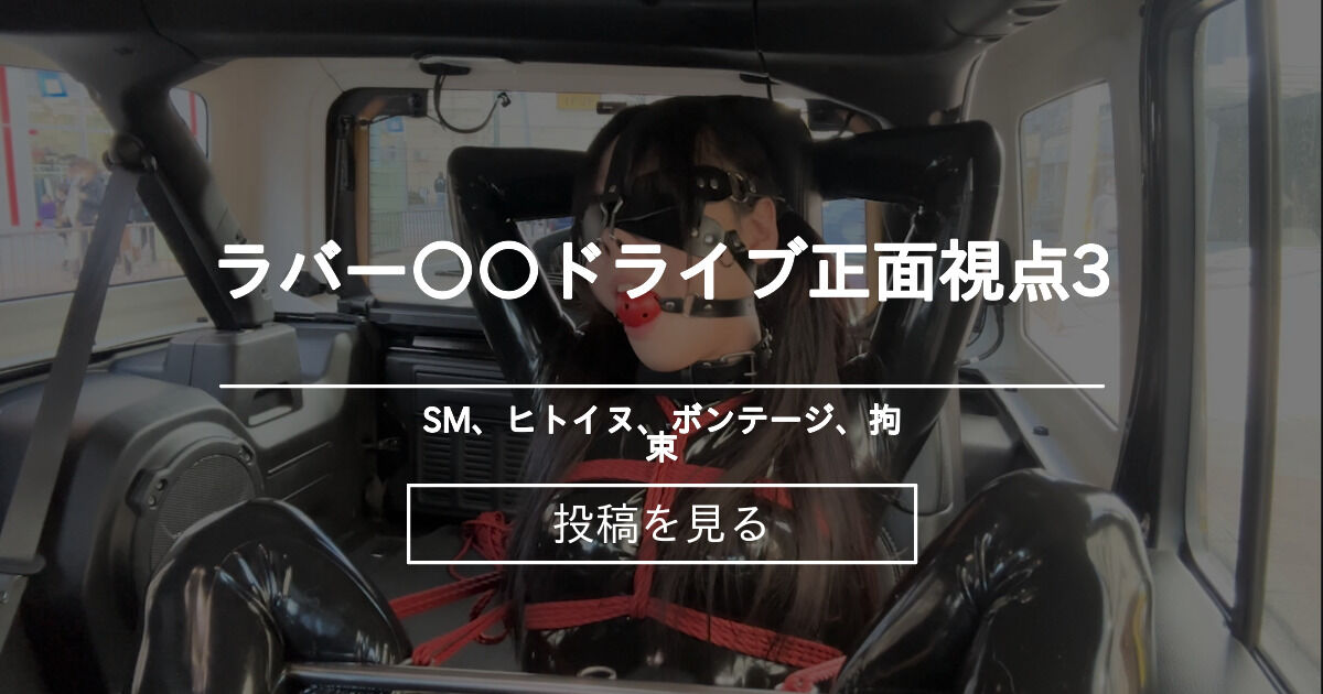 ラバー〇〇ドライブ正面視点3 - SM、ヒトイヌ、ボンテージ、拘束 (Lemon)の投稿｜ファンティア[Fantia]