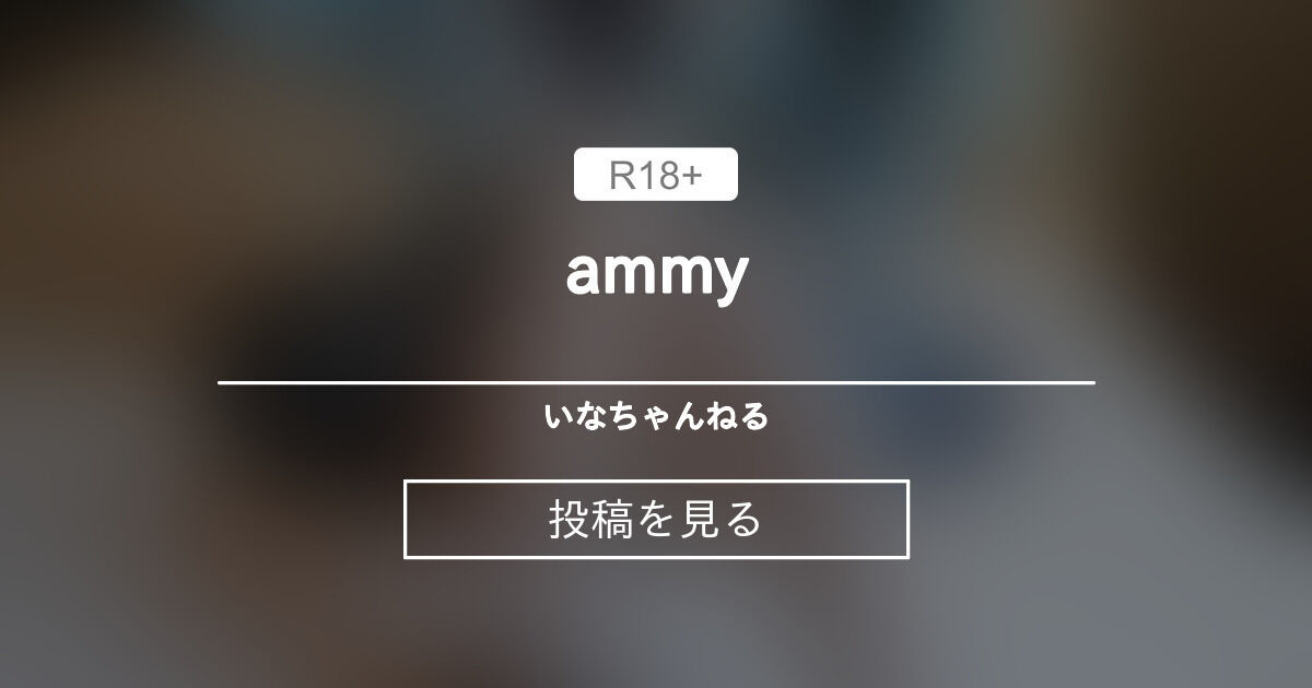 ammy - いなちゃんねる (いなちゃん)の投稿｜ファンティア[Fantia]