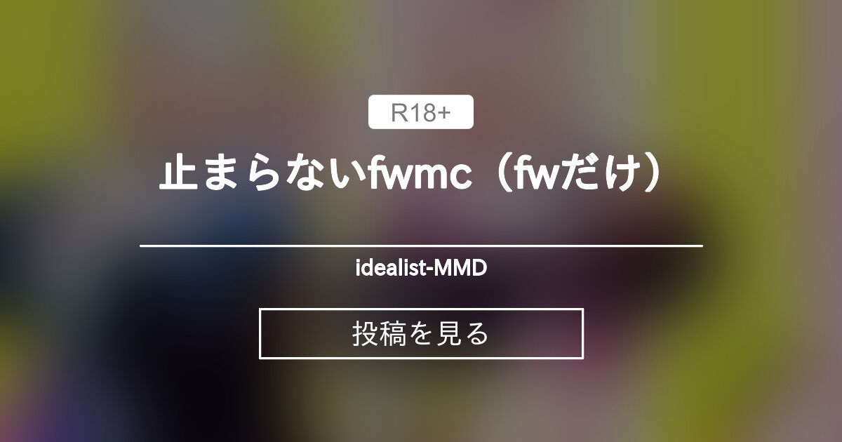 【mmd】 止まらないfwmc（fwだけ） - idealist-MMD (idealist)の投稿｜ファンティア[Fantia]