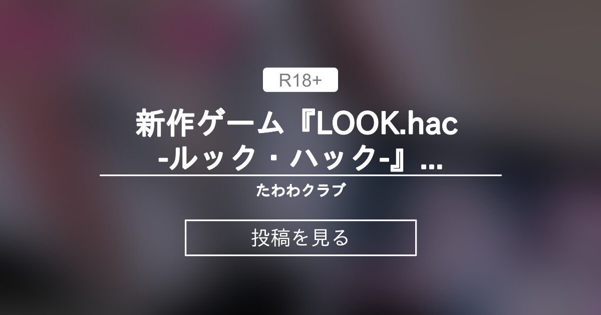 新作ゲーム『LOOK.hac -ルック・ハック-』配信！ - たわわクラブ🍑 (羽綿たわわ🍑)の投稿｜ファンティア[Fantia]