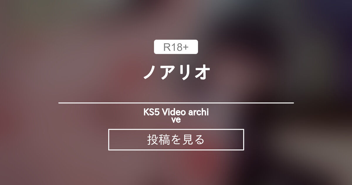 ノア×リオ - KS5 Video archive (KS5)の投稿｜ファンティア[Fantia]